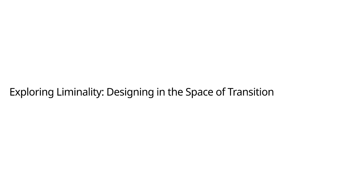 Exploring Liminality: Designing in the Space of Transition | Shweta Kaushal