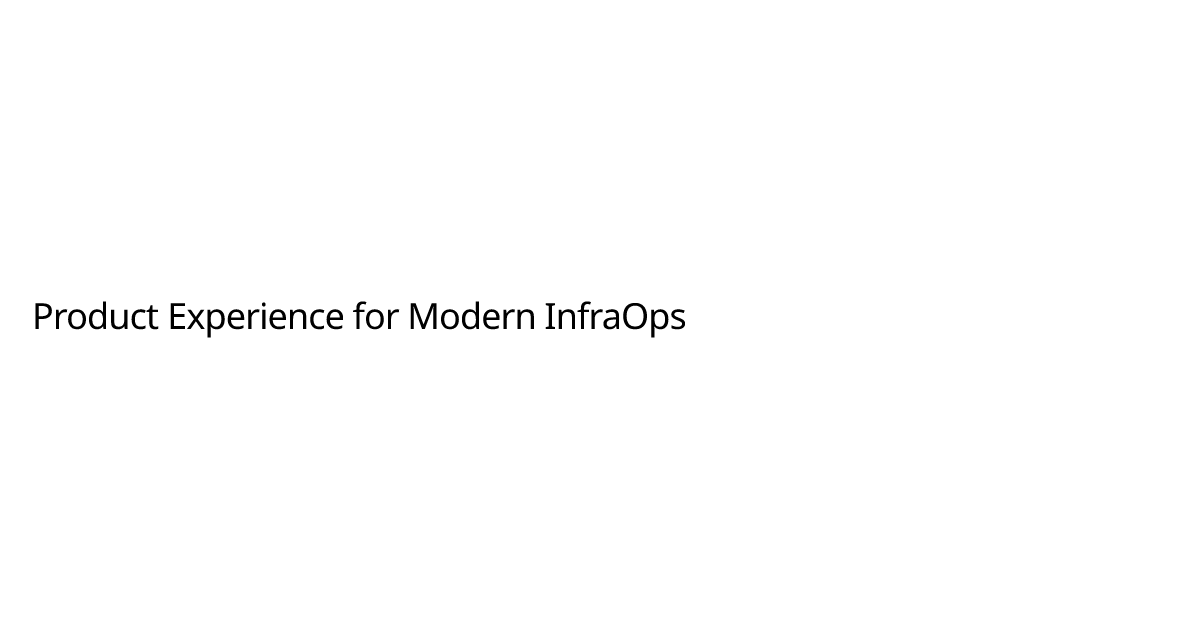 Product Experience for Modern InfraOps | Shweta Kaushal